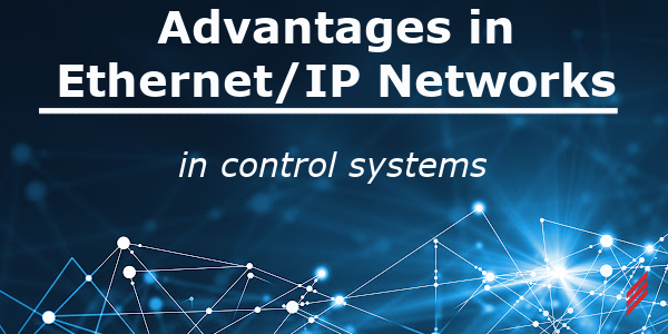 Advantages of Ethernet/IP Networks in Industrial Control Systems