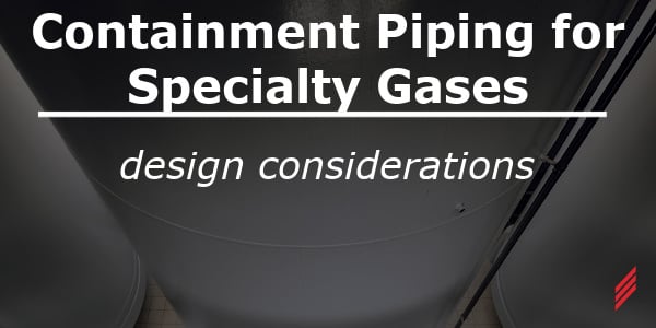 Containment Piping for Specialty Gases - Design Considerations