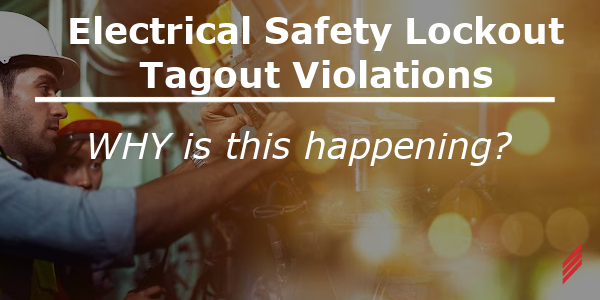 Electrical Safety Lockout Tagout Violations – WHY is this Happening?