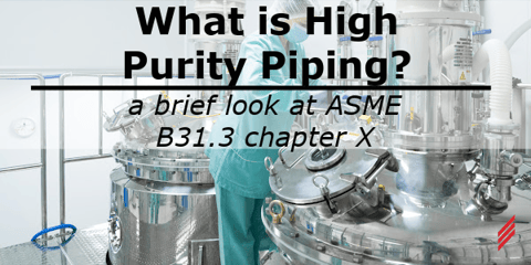 What is High Purity Piping? A Brief Look at ASME B31.3 Chapter X.