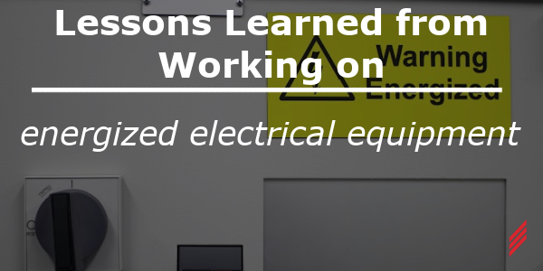 Lessons Learned from Working on Energized Electrical Equipment