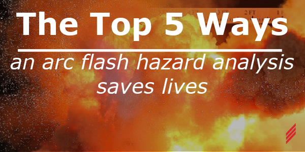 Top 5 Ways an Arc Flash Hazard Analysis Saves Lives