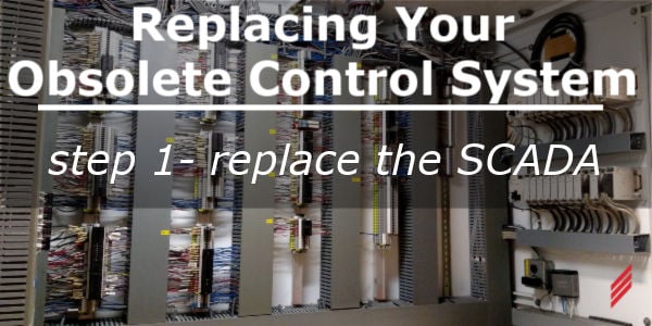 Replacing Your Obsolete Control System. Step 1 – Replace the SCADA